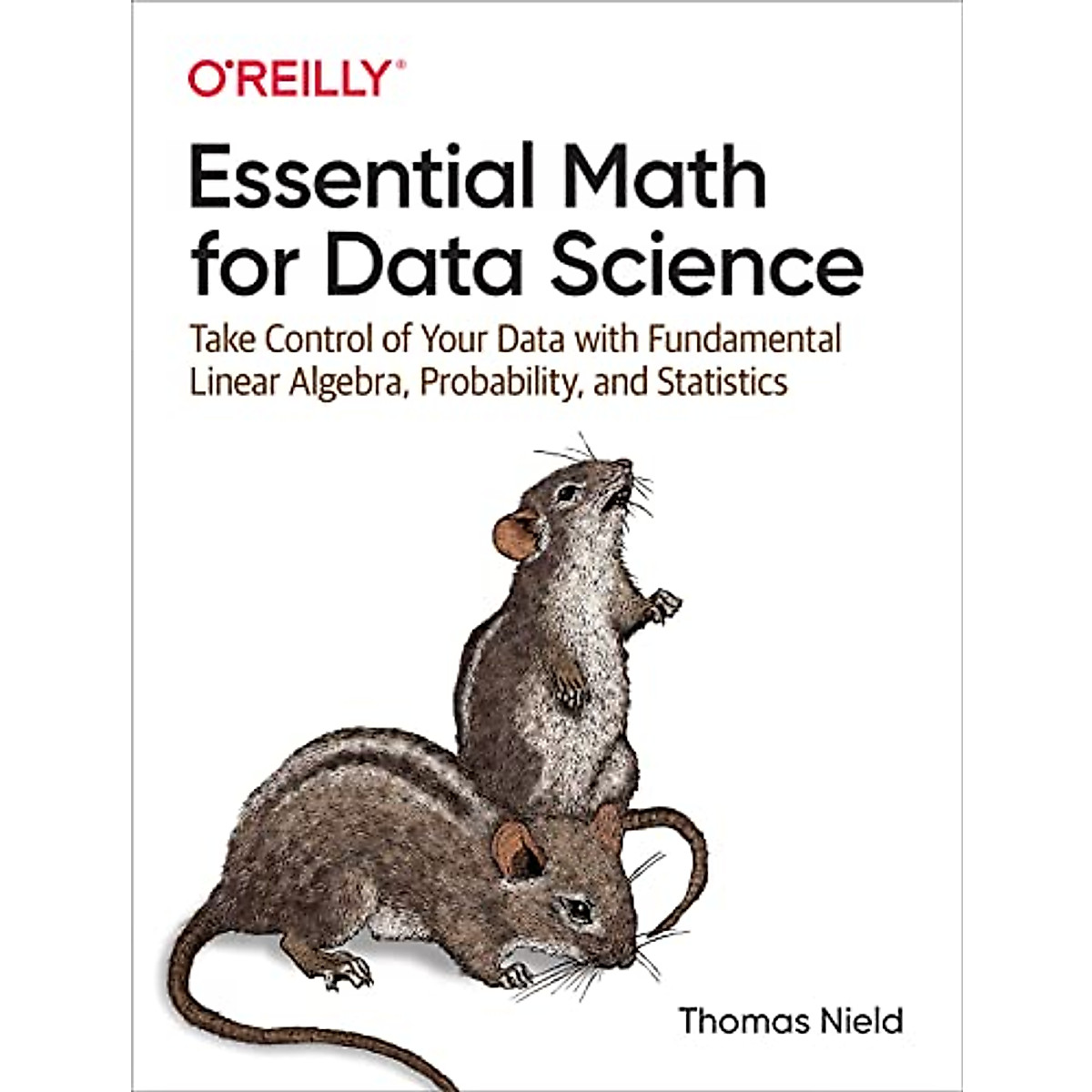 Essential Math for Data Science: Take Control of Your Data with Fundamental Linear Algebra, Probability, and Statistics