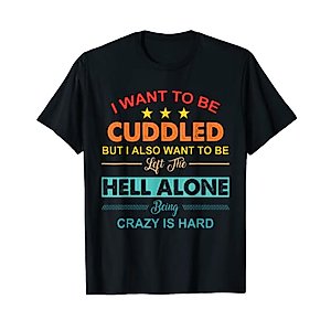 I Want To Be Cuddled But I Also Want To Be Left The Hell T-Shirt