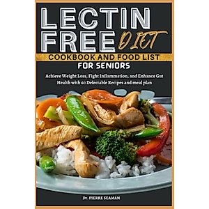 LECTIN-FREE DIET COOKBOOK AND FOOD LIST FOR SENIORS: Achieve Weight Loss, Fight Inflammation, and Enhance Gut Health with over 55 Delectable Recipes and meal plan (Discover Healthy Plate and Recipes)