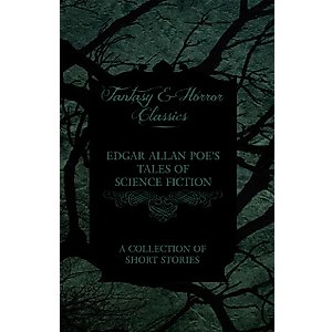 Edgar Allan Poe's Tales of Science Fiction A Collection of Short Stories (Fantasy and Horror Classics)