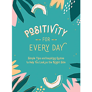 Positivity for Every Day: Simple Tips and Inspiring Quotes to Help You Look on the Bright Side