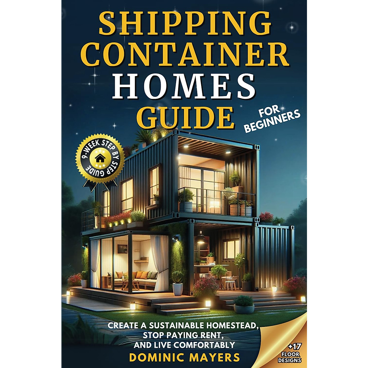 Shipping Container Homes Guide For Beginners: Create a Sustainable Homestead, Stop Paying Rent, and Live Comfortably