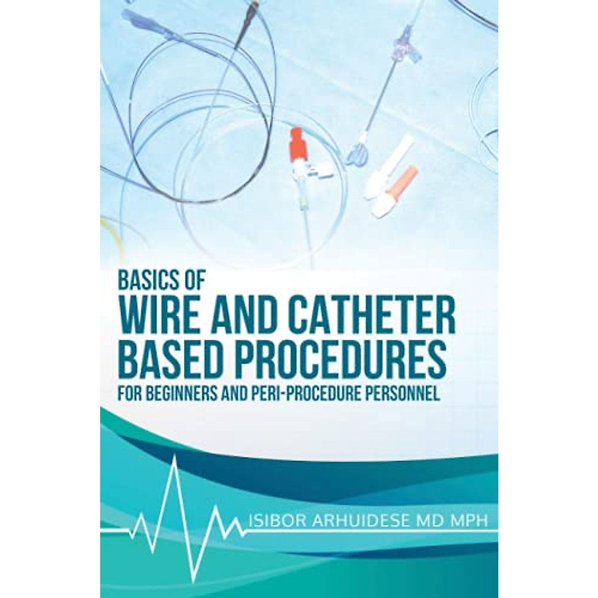 Basics of Wire and Catheter Based Procedures: For Beginners and Peri-Procedure Personnel