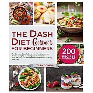 The Dash Diet Cookbook for beginners: The Complete Guide To Prevent And Avoid Hypertension, Without Giving Up Appetizing And Healthy Dishes With 200 Easy & Tasty Heart-Friendly Recipes And A 28-Day