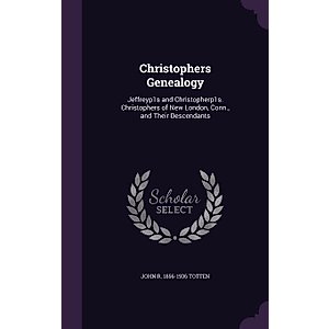 Christophers Genealogy: Jeffreyp1s and Christopherp1s. Christophers of New London, Conn., and Their Descendants