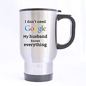 Funny I don't need Google My husband knows everything Stainless Steel Travel Mug Sliver 14 Ounce Coffee/Tea Mug - Personalized Gift For Birthday,Christmas And New Year