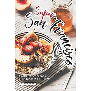 Super San Francisco Recipes: A Complete Cookbook of SF Bay Area Dish Ideas!