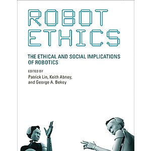 Robot Ethics: The Ethical and Social Implications of Robotics (Intelligent Robotics and Autonomous Agents series)