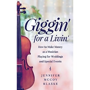 Giggin' for a Livin': How to Make Money as a Musician Playing for Weddings and Special Events