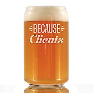 Because Clients - Funny Beer Can Pint Glass Gifts for Boss, CEO or Coworkers - Fun Unique Consulting Gifts