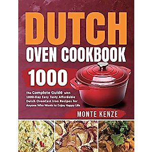 Dutch Oven Cookbook 1000: The Complete Guide with 1000-Day Easy Tasty Affordable Dutch Oven Cast Iron Recipes for Anyone Who Wants to Enjoy Happy Life