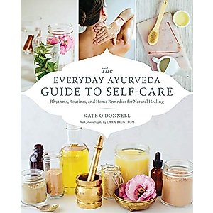 The Everyday Ayurveda Guide to Self-Care: Rhythms, Routines, and Home Remedies for Natural Healing