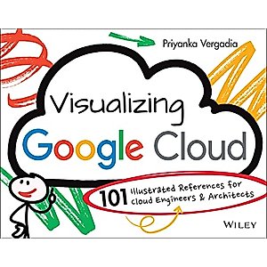 Visualizing Google Cloud: 101 Illustrated References for Cloud Engineers and Architects