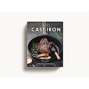 Simple Cast Iron Cooking: Over 100 Flavorful Recipes That Bring New Taste to Tradition