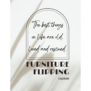 FURNITURE FLIPPING LOG BOOK: Restoration and Refurbishing Journal for Shabby antique furniture. Track and Record All Your Best DIY Furniture Flips.