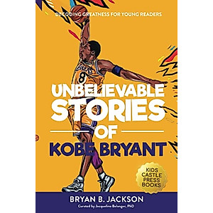 Unbelievable Stories of Kobe Bryant: Decoding Greatness For Young Readers (Awesome Biography Books for Kids Children Ages 9-12) (Unbelievable Stories of: Biography Series for New & Young Readers)