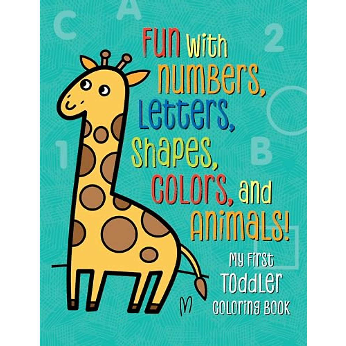 My First Toddler Coloring Book: Fun with Numbers, Letters, Shapes, Colors, and Animals! (Kids Coloring Activity Books)