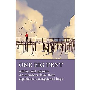 One Big Tent: Atheist and Agnostic AA Members Share Their Experience, Strength and Hope