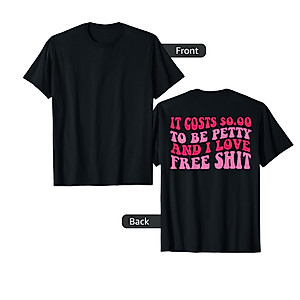 It Costs 0.00 To Be Petty And I Love Free Shit T-Shirt