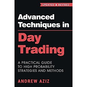 Advanced Techniques in Day Trading: A Practical Guide to High Probability Strategies and Methods (Stock Market Trading and Investing)