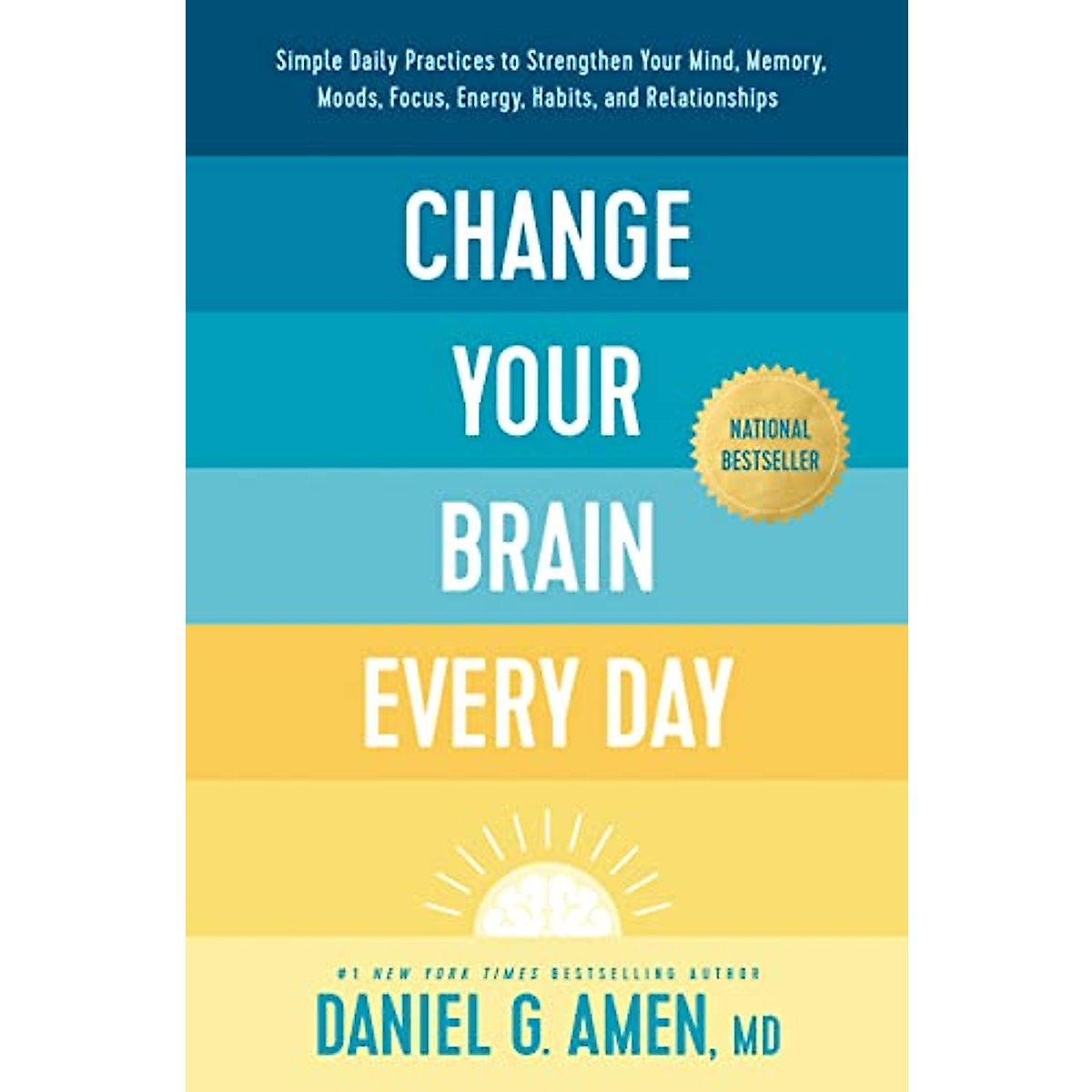 Change Your Brain Every Day: Simple Daily Practices to Strengthen Your Mind, Memory, Moods, Focus, Energy, Habits, and Relationships