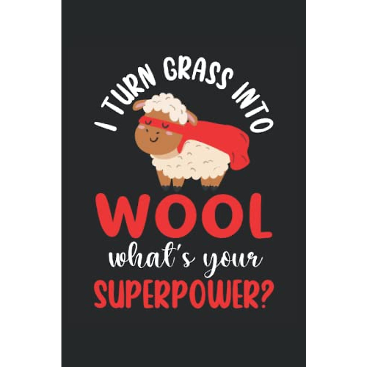 I Turn Grass Into Wool What's Your Superpower?: Notebook | Line ruled | 6"x9" (15.24 x 22,86 cm), 120 pages, cream paper, matte cover