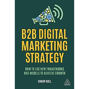 B2B Digital Marketing Strategy: How to Use New Frameworks and Models to Achieve Growth