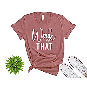 I'd Wax That, Funny Waxing Shirt, Waxer, Esthetician Gift, Beauty Salon Shirt, Beauty School Student, Brazilian Skin Care Specialist