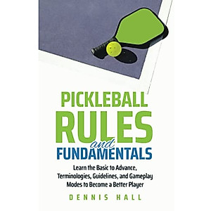 Pickleball Rules and Fundamentals: Learn the Basic to Advance Terminologies, Guidelines, and Gameplay Modes to Become a Better Player (Mastering the Game of Pickleball)