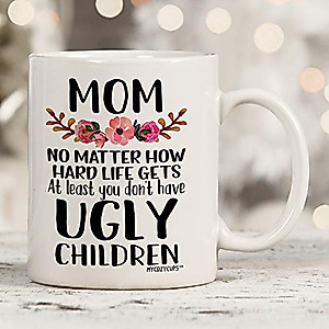 Mom, At Least You Don't Have Ugly Children Coffee Mug - 11oz Cup for Mother's Day, Birthday, Christmas, Anniversary, Valentine's Day, for Mother, Mommy from Daughter, Son