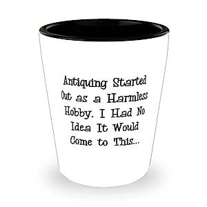 Unique Idea Antiquing Gifts, Antiquing Started Out as a Harmless Hobby. I Had No, Inspire Birthday Shot Glass From Men Women