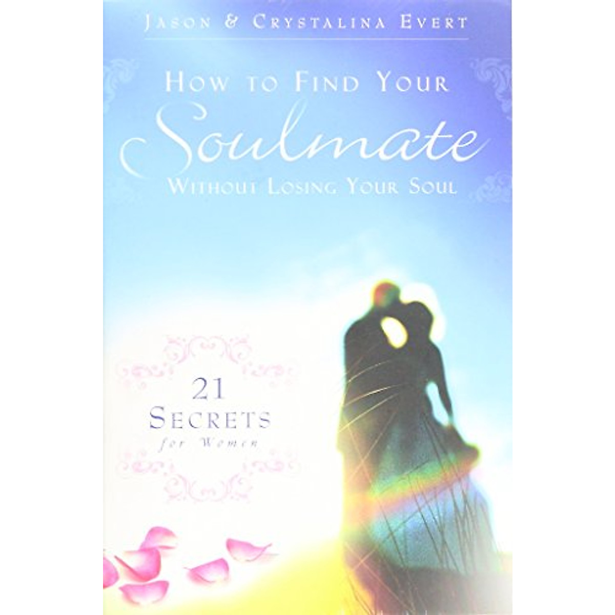 How to Find Your Soulmate Without Losing Your Soul: 21 Secrets for Women
