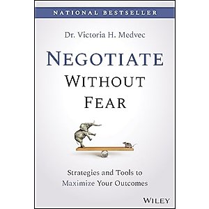 Negotiate Without Fear: Strategies and Tools to Maximize Your Outcomes