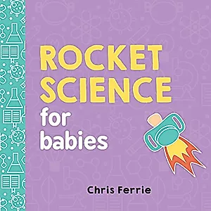 Rocket Science for Babies: A Fun Space and Science Learning Gift for Babies or White Elephant Gift for Adults from the #1 Science Author for Kids (Baby University)