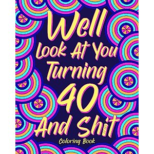 Well Look at You Turning 40 and Shit Coloring Book: 40th Birthday Gift for Her, Birthday Quotes Coloring Book, Activity Coloring