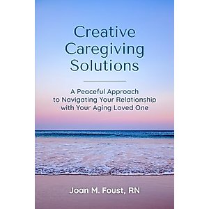 Creative Caregiving Solutions: A Peaceful Approach to Navigating Your Relationship with Your Aging Loved One