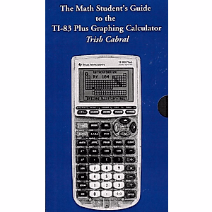 The Math Student's Guide to the TI-83 Plus Graphing Calculator