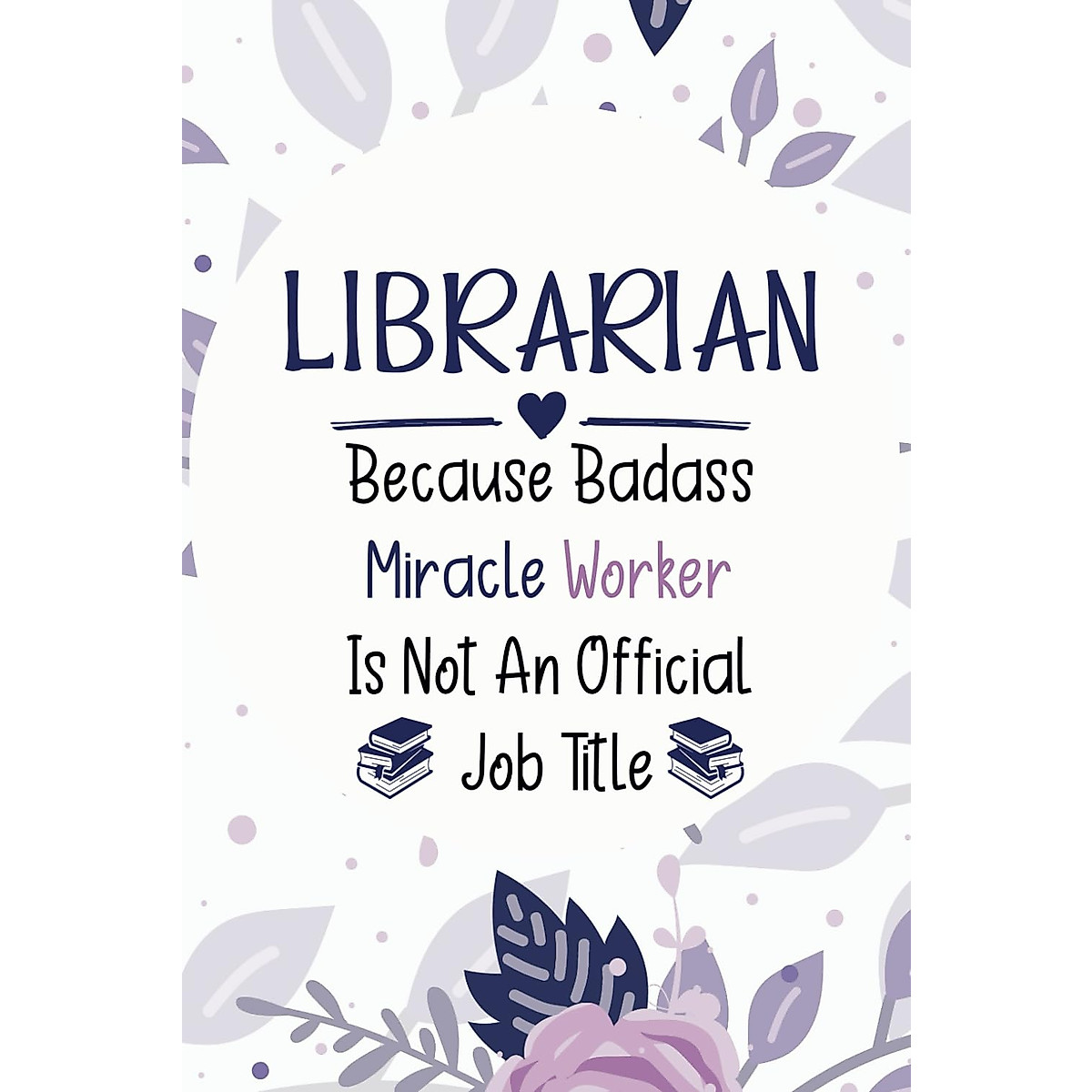 Librarian because bad ass miracle worker is not an official job title: Funny Librarian journal For Friends , Coworkers , Family , Team Work , teacher, women, 120 Pages