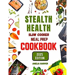 STEALTH HEALTH SLOW COOKER MEAL PREP COOKBOOK: Effortless Meal Prep for Maximum Nutrition and Flavor