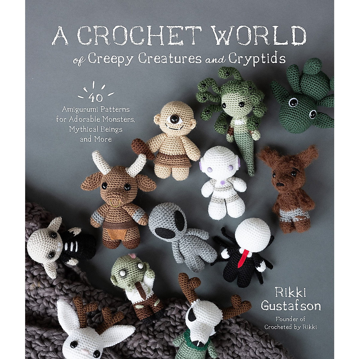 A Crochet World of Creepy Creatures and Cryptids: 40 Amigurumi Patterns for Adorable Monsters, Mythical Beings and More