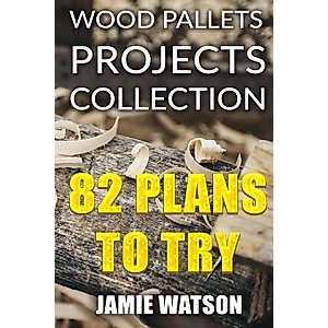 Wood Pallets Projects Collection: 82 Plans to Try: (Woodworking Plans, Woodworking Projects) (DIY Woodworking)