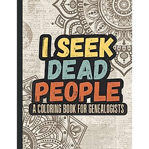 I Seek Dead People: A Coloring Book For Genealogists: Funny Genealogy Quotes For The Family Historian, Ancestry & DNA Enthusiast | Genetic Genealogist Gifts
