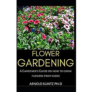 FLOWER GARDENING: A GARDENER'S GUIDE ON HOW TO GROW FLOWERS FROM SEED