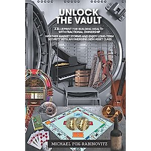 Unlock the Vault: a Blueprint for Building Wealth with Fractional Ownership: Weather Market Storms and Enjoy Long-Term Security with an Emerging New ... Accessing the Investments of the Ultra-Rich)