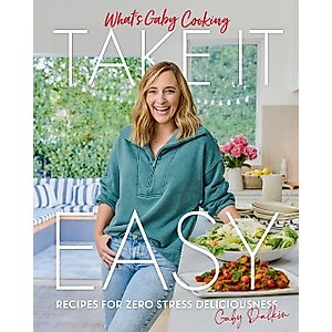 What's Gaby Cooking: Take It Easy: Recipes for Zero Stress Deliciousness