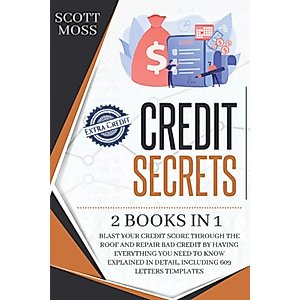 Credit Secrets: 2 books in 1 - Blast Your Credit Score Through The Roof And Repair Bad Credit By Having Everything You Need To Know Explained In Detail, Including 609 Letters Templates
