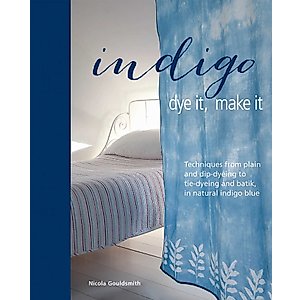 Indigo: Dye It, Make It: Techniques from plain and dip-dyeing to tie-dyeing and batik, in natural indigo blue