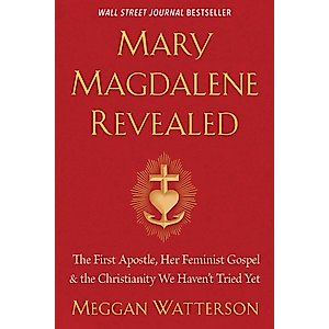 Mary Magdalene Revealed: The First Apostle, Her Feminist Gospel & the Christianity We Haven't Tried Yet