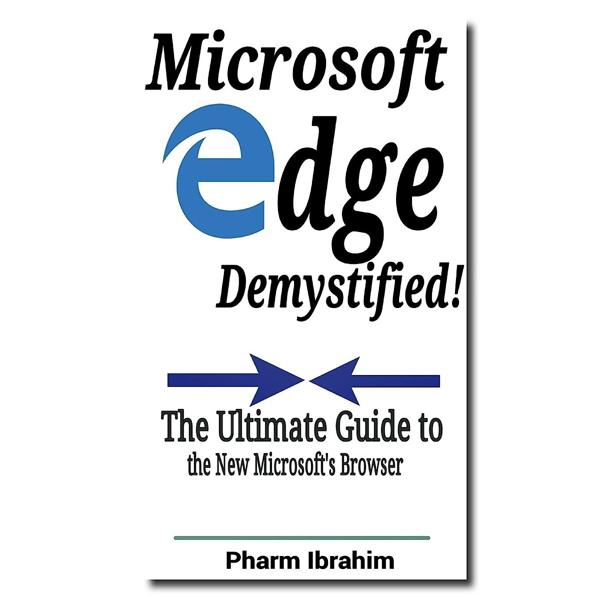 Microsoft Edge Demystified!: The Ultimate Guide to the New Microsoft's Browser (Newbie to Pro!)