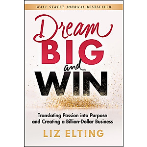 Dream Big and Win: Translating Passion into Purpose and Creating a Billion-Dollar Business